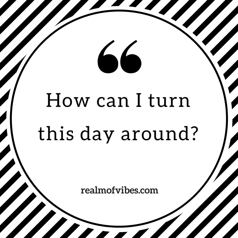 What to Think when You’re Having a Bad Day | Realm of Vibes